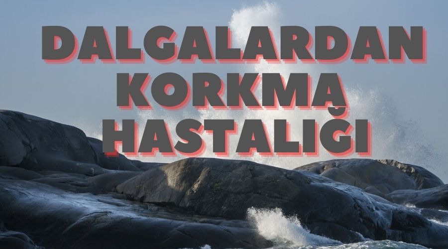 Dalgalardan Korkma Hastalığı: Kimofobi & Talasofobi Nedir? - BlogLabs 2025